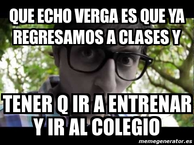 Meme Personalizado - que echo verga es que ya regresamos a clases y ...