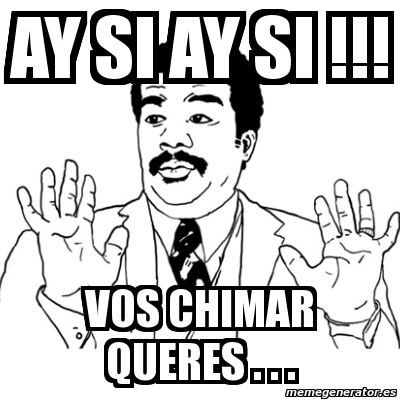Meme Ay Si - ay si ay si !!! vos chimar queres . . . - 957357