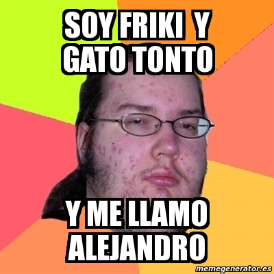 Meme Friki - soy friki y gato tonto y me llamo alejandro - 959208