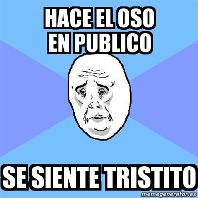 Meme Okay Guy - Hace el oso en publico se siente tristito - 959696