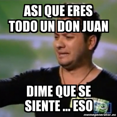 Meme Personalizado - asi que eres todo un don juan dime que se siente ...