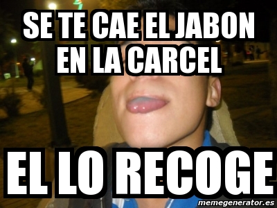 Meme Personalizado - Se te cae el jabon en la carcel el lo recoge - 960398