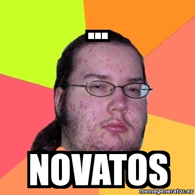 Meme Friki - ... novatos - 960817