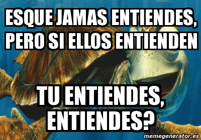 Meme Personalizado - esque jamas entiendes, pero si ellos entienden tu ...