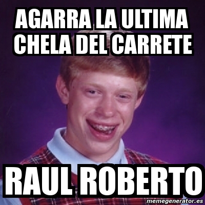 Meme Bad Luck Brian - AGARRA LA ULTIMA CHELA DEL CARRETE RAUL ROBERTO ...