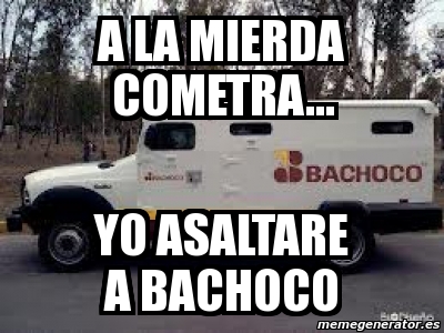 Meme Personalizado - A LA MIERDA COMETRA... YO ASALTARE A BACHOCO - 963067