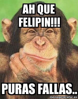 Meme Personalizado - AH QUE FELIPIN!!! PURAS FALLAS.. - 963229