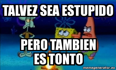 Meme Personalizado - talvez sea estupido pero tambien es tonto - 963692