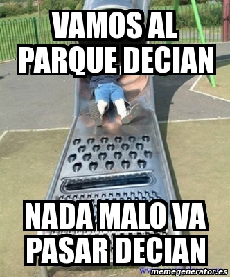 Meme Personalizado - vamos al parque decian nada malo va pasar decian ...