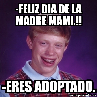 Meme Bad Luck Brian - -Feliz dia de la madre mami.!! -eres adoptado ...