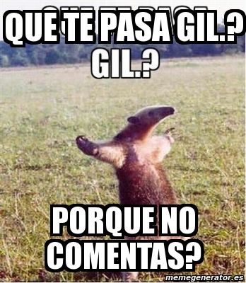Meme Personalizado - Que te pasa gil.? porque no comentas? - 965463