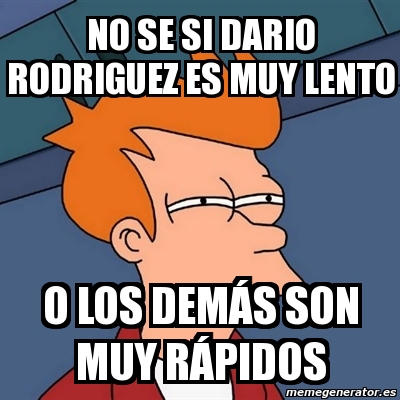 Meme Futurama Fry - no se si dario rodriguez es muy lento o los demÃ¡s ...