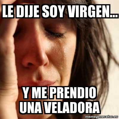 Meme Problems - le dije soy virgen... y me prendio una veladora - 968411