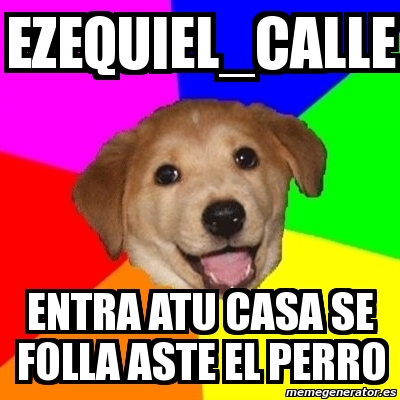 Meme Advice Dog - ezequiel_calle entra atu casa se folla aste el perro ...