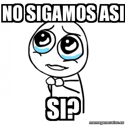 Meme Por favor - no sigamos asi si? - 970252