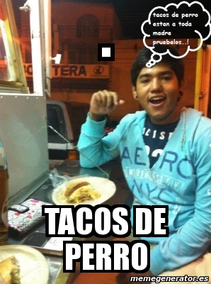 Meme Personalizado - . tacos de perro - 970378