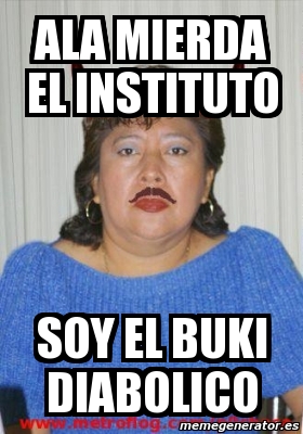 Meme Personalizado - ala mierda el instituto soy el buki diabolico - 970993