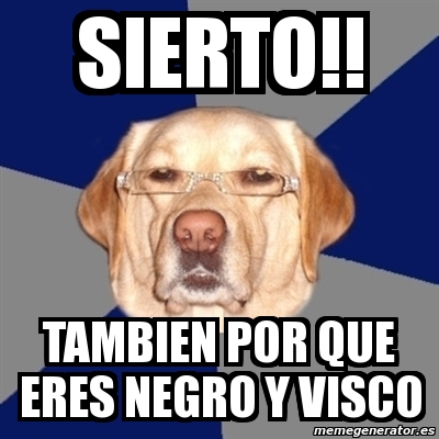 Meme Perro Racista - sierto!! tambien por que eres negro y visco - 972463