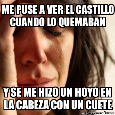 Meme Problems - me puse a ver el castillo cuando lo quemaban y se me ...