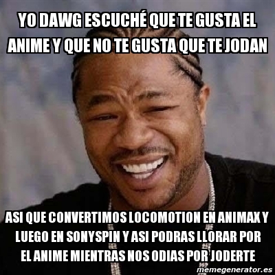 Meme Yo Dawg - yo dawg escuchÃ© que te gusta el anime y que no te gusta ...