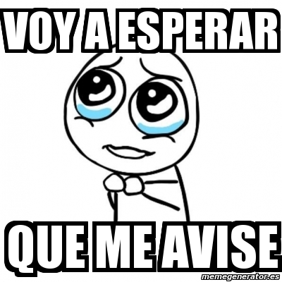 Meme Por favor - VOY A ESPERAR QUE ME AVISE - 979176