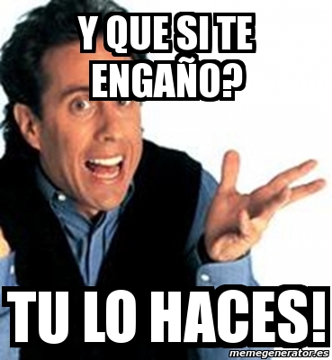 Meme Personalizado - Y que si te engaÃ±o? tu lo haces! - 980558