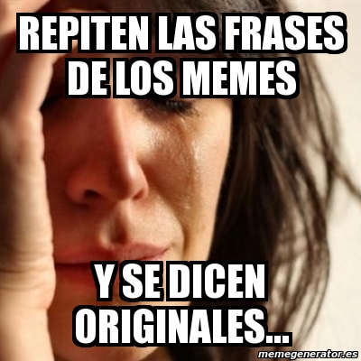 Meme Problems - REPITEN LAS FRASES DE LOS MEMES Y SE DICEN ORIGINALES ...