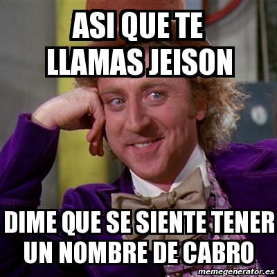 Meme Willy Wonka - asi que te llamas jeison dime que se siente tener un ...