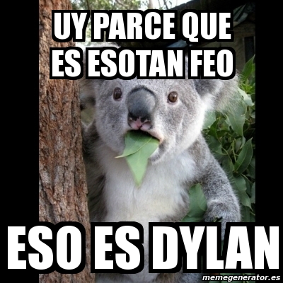 Meme Koala - uy parce que es esotan feo eso es dylan - 982868