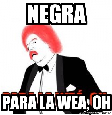 Meme Personalizado - negra para la wea, oh - 983165