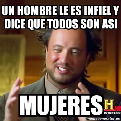 Meme Ancient Aliens - Un hombre le es infiel y dice que todos son asi ...