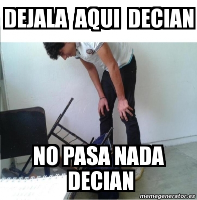 Meme Personalizado - DEJALA AQUI DECIAN NO PASA NADA DECIAN - 983994