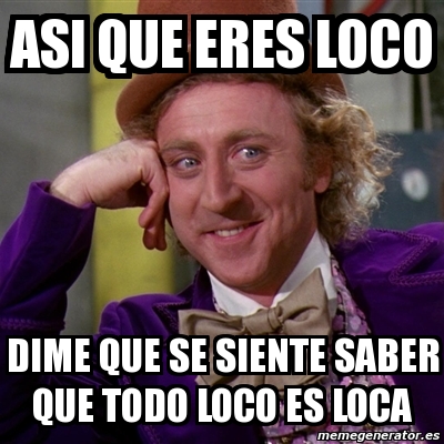 Meme Willy Wonka - asi que eres loco dime que se siente saber que todo ...