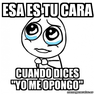 Meme Por favor - esa es tu cara cuando dices ''yo me opongo'' - 984339