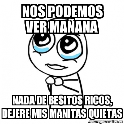 Meme Por favor - nos podemos ver maÃ±ana nada de besitos ricos, dejere ...