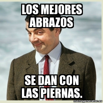 Meme Mr Bean - Los mejores abrazos se dan con las piernas. - 988147