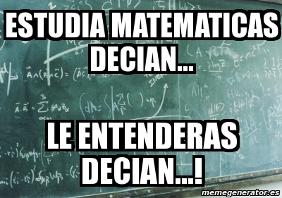 Meme Personalizado - ESTUDIA MATEMATICAS DECIAN... LE ENTENDERAS DECIAN ...