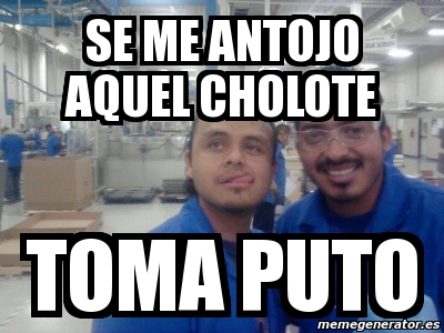 Meme Personalizado - se me antojo aquel cholote toma puto - 989416