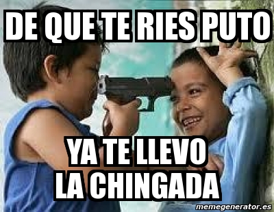 Meme Personalizado - de que te ries puto ya te llevo la chingada - 990398