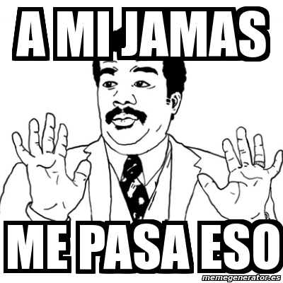 Meme Ay Si - a mi jamas me pasa eso - 991788