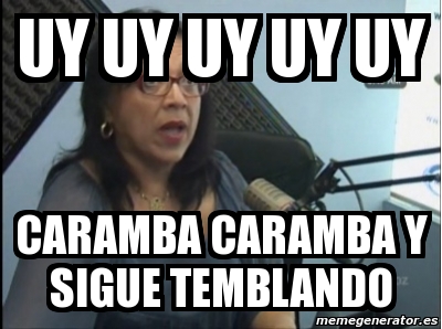 Meme Personalizado - Uy UY UY UY UY CARAMBA CARAMBA Y SIGUE TEMBLANDO ...