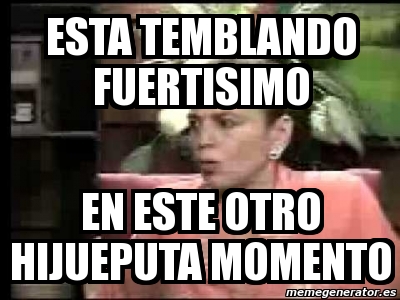 Meme Personalizado - esta temblando fuertisimo en este otro hijueputa ...