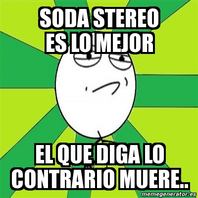 Meme Challenge Accepted - SODA STEREO ES LO MEJOR EL QUE DIGA LO ...