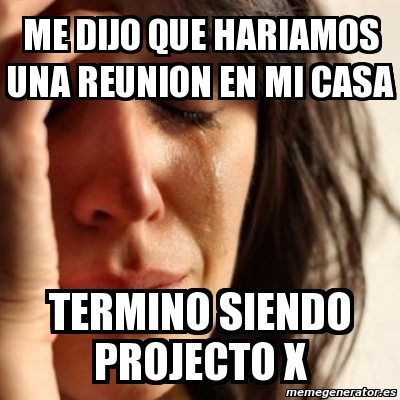 Meme Problems - me dijo que hariamos una reunion en mi casa termino ...