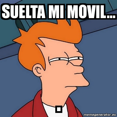 Meme Futurama Fry - SUELTA MI MOVIL... . - 996715