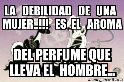 Meme Personalizado - la debilidad de una mujer..!!! es el aroma del ...