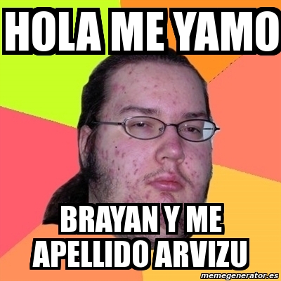 Meme Friki - hola me yamo brayan y me apellido arvizu - 997131