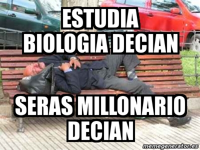 Meme Personalizado - estudia biologia decian seras millonario decian ...