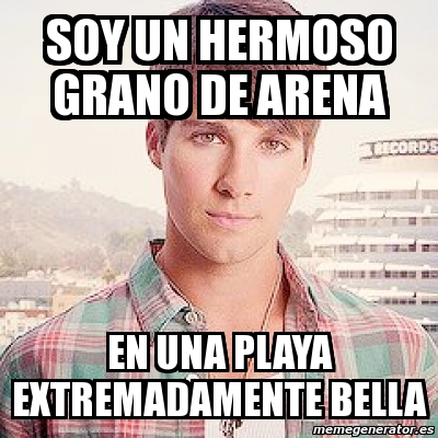 Meme Personalizado - Soy un hermoso grano de arena en una playa ...