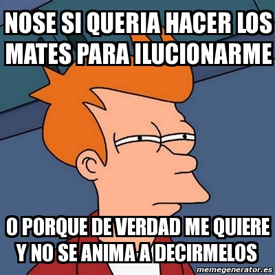 Meme Futurama Fry - nose si queria hacer los mates para ilucionarme o ...